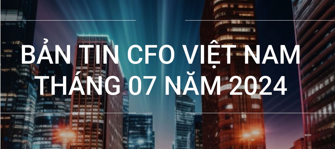 Bản tin CFO tháng 07/2024 - CFO Vietnam - CLB Giám đốc Tài chính Việt Nam